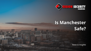 Is Manchester Safe? | Region Security Guarding | Blog